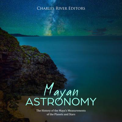 Mayan Astronomy: The History of the Maya’s Measurements of the Planets and Stars Audiobook ...